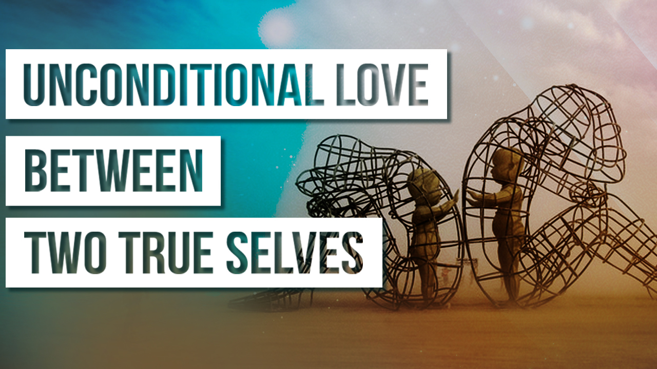 What An Unconditional Love Relationship Is Like Between Two True Selves